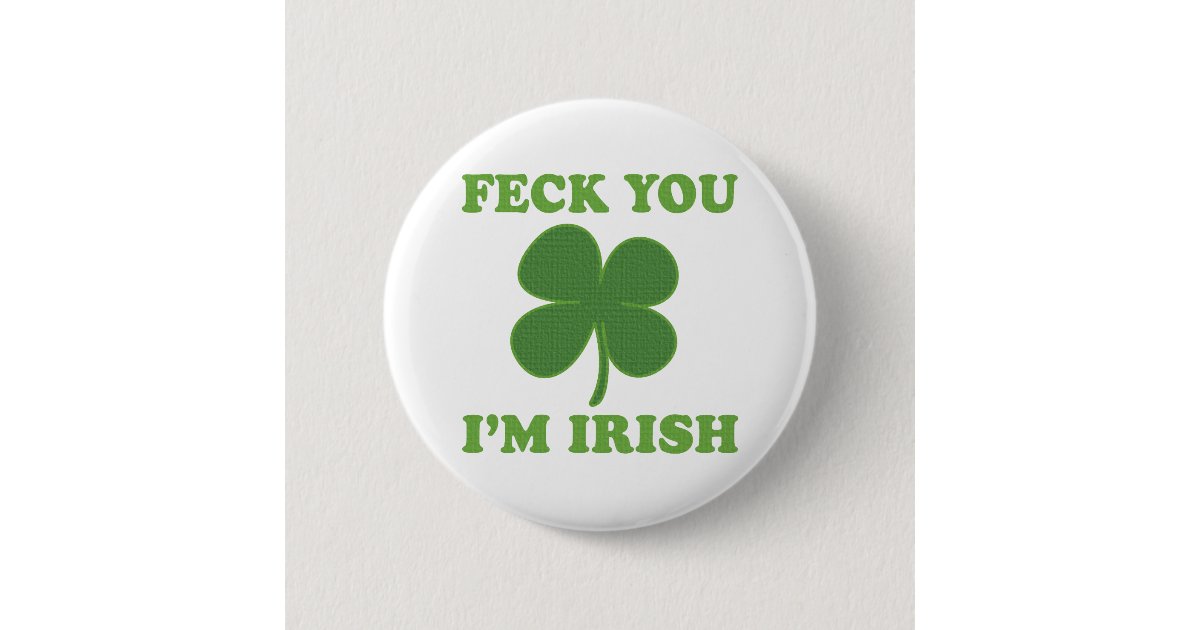 Feck You Im Irish Button | Zazzle