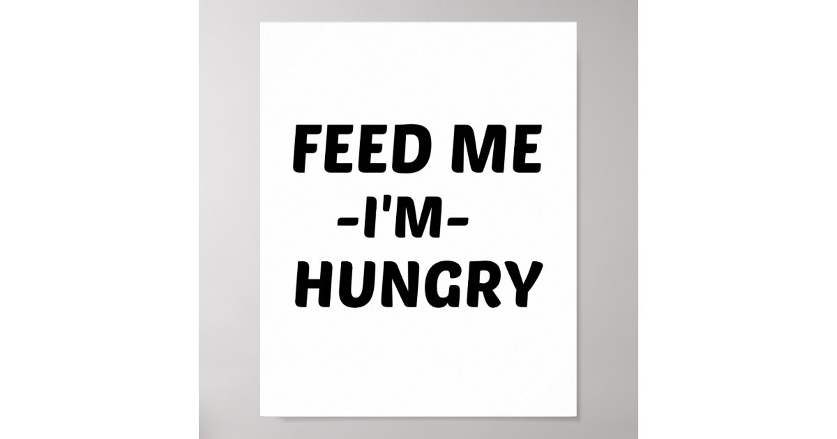 FEED ME HUNGRY POSTER | Zazzle