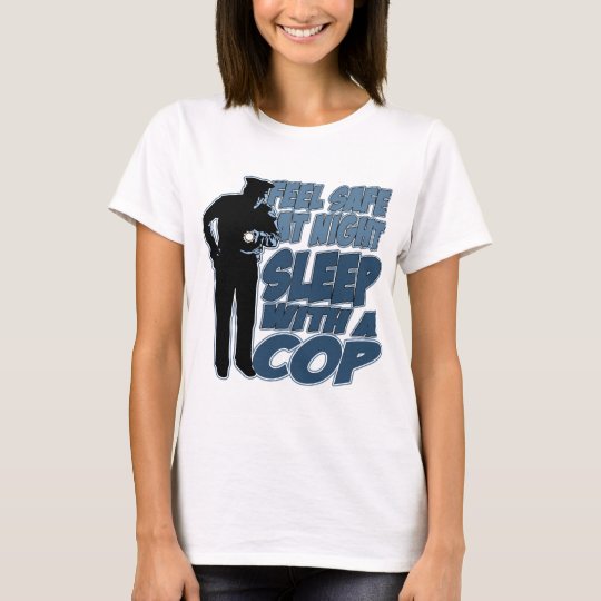 Feel Safe, Sleep with a Cop T-Shirt | Zazzle.com