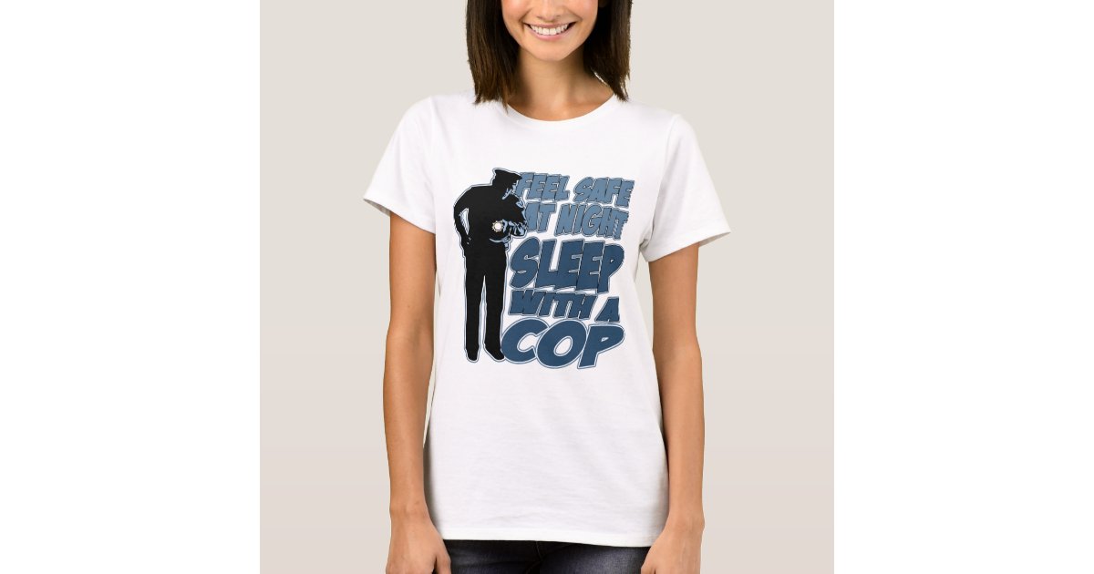 Feel Safe, Sleep with a Cop T-Shirt | Zazzle