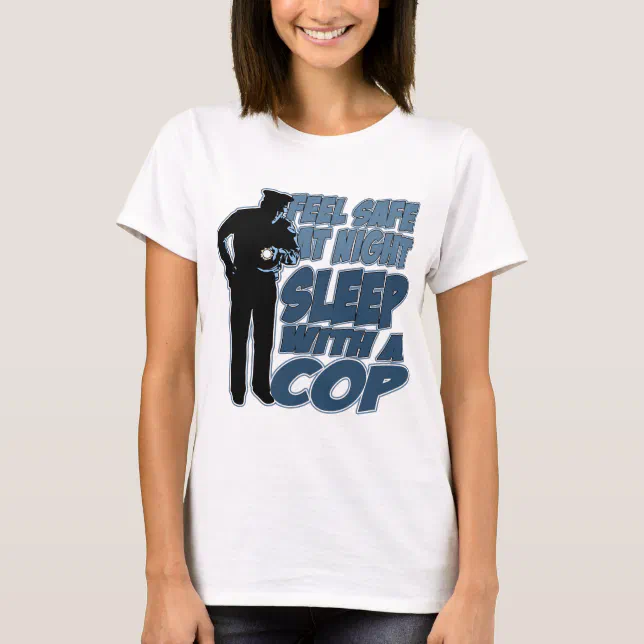 Feel Safe, Sleep with a Cop T-Shirt | Zazzle