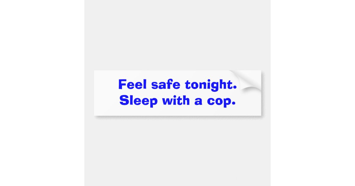 Feel safe tonight. Sleep with a cop. Bumper Sticker | Zazzle