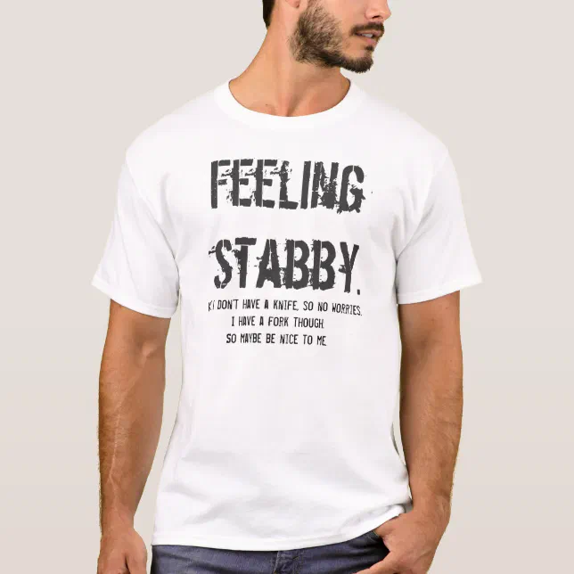 Feeling stabby., But I don't have a knife, so ... T-Shirt | Zazzle
