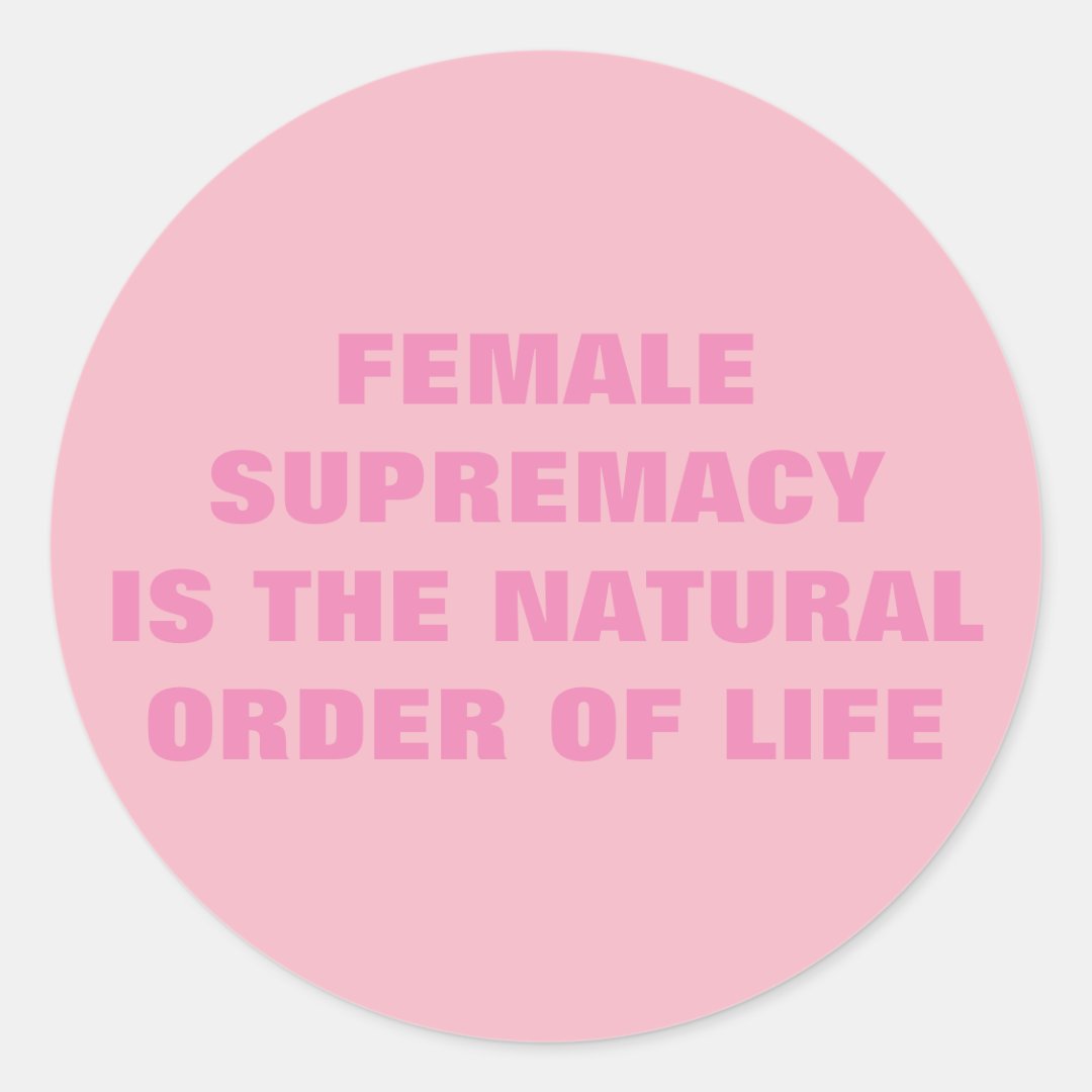 FEMALE SUPREMACY IS THE NATURAL ORDER OF LIFE CLASSIC ROUND STICKER ...