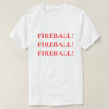 FIREBALL! FIREBALL! FIREBALL! T-Shirt | Zazzle