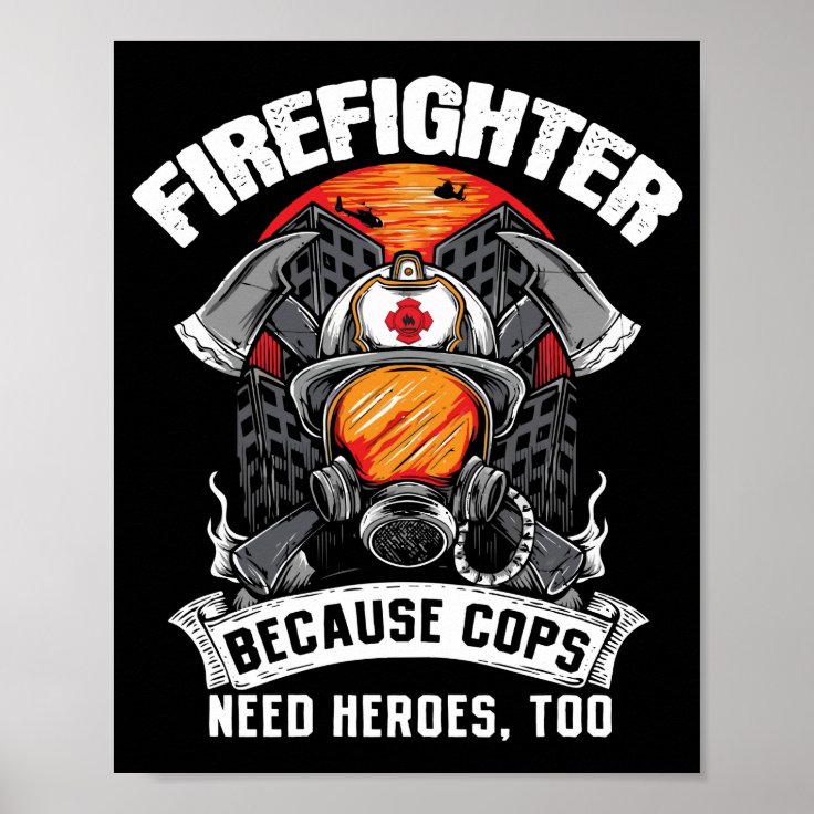 Firefighters Because Cops Need Heroes Too Fireman Poster | Zazzle