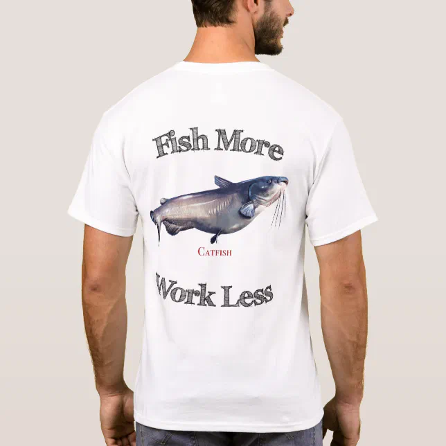 Fish More Catfish Work Less T-Shirt | Zazzle