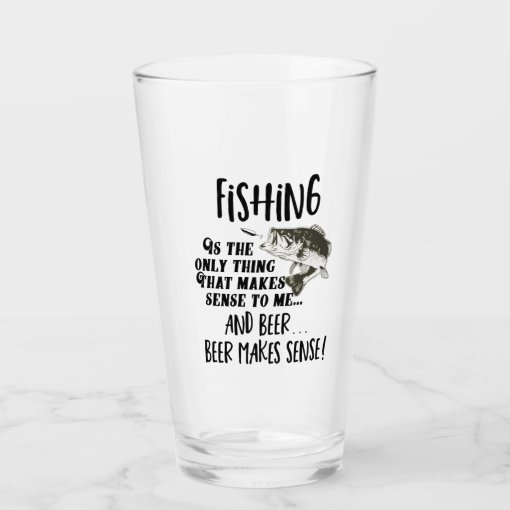 Fishing Makes Sense To Me and Beer Funny Quote Glass | Zazzle