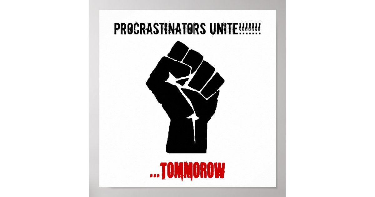Fist, Procrastinators Unite!!!!!!!, ...tommorow Poster | Zazzle