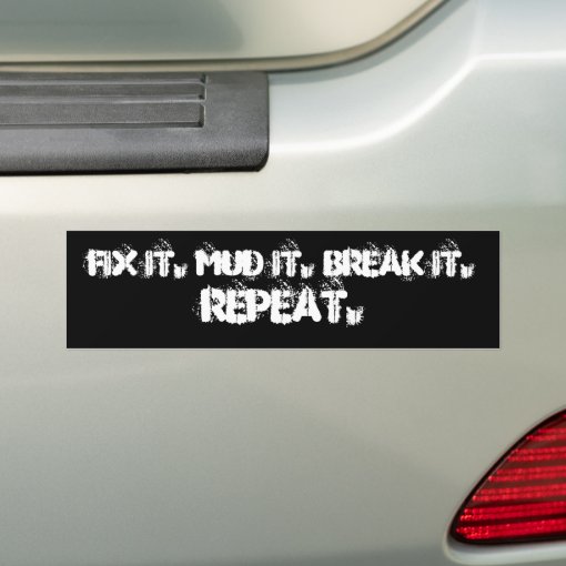 FIX IT. MUD IT. BREAK IT. , REPEAT. BUMPER STICKER | Zazzle