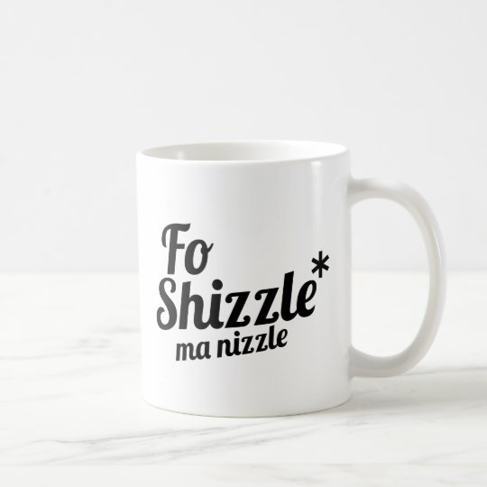 Fo Shizzle, ma nizzle Coffee Mug | Zazzle.com
