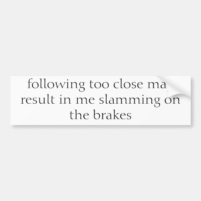 following too close may result in me slamming o... bumper sticker ...