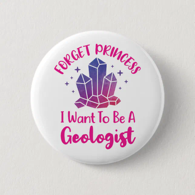 Forget Princess I Want to Be a Geologist Button | Zazzle