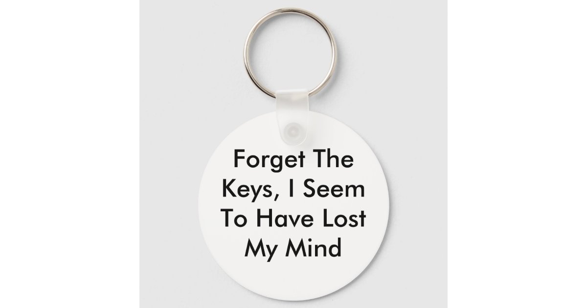 Forget The Keys, I Seem To Have Lost My Mind Keychain | Zazzle