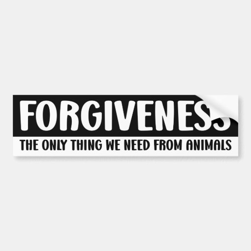 Forgiveness, The Only Thing We Need From Animals, Bumper Sticker | Zazzle