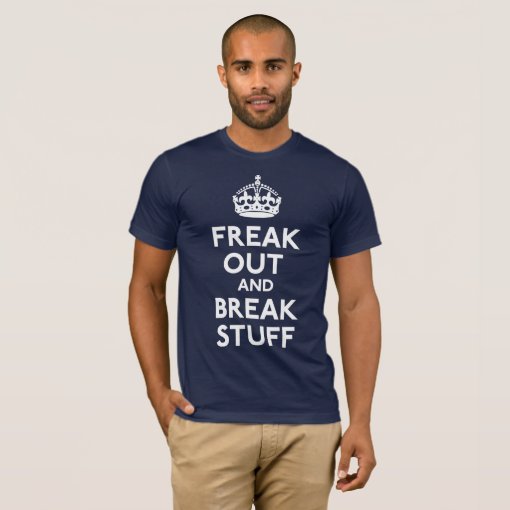 Freak Out And Break Stuff Shirt | Zazzle