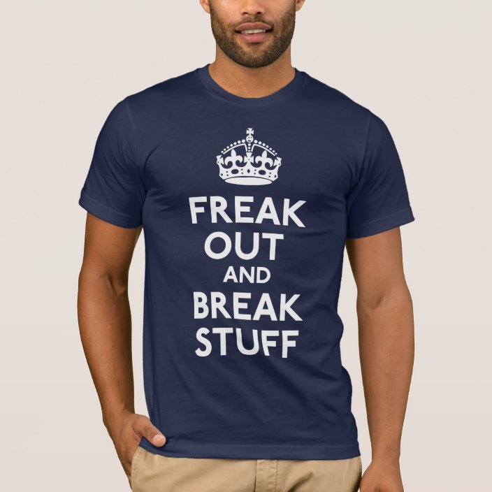 Freak Out And Break Stuff Shirt | Zazzle.com