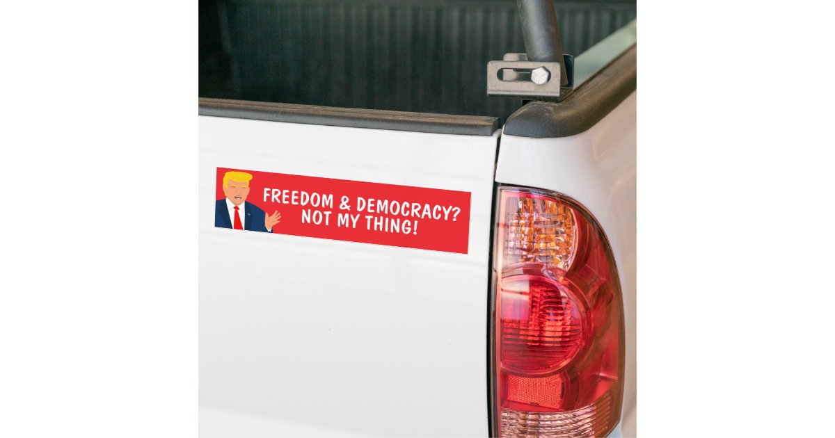 Freedom and Democracy not my thing Trump joke Bumper Sticker | Zazzle