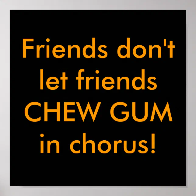 Friends don't let friends CHEW GUM in chorus! Poster | Zazzle