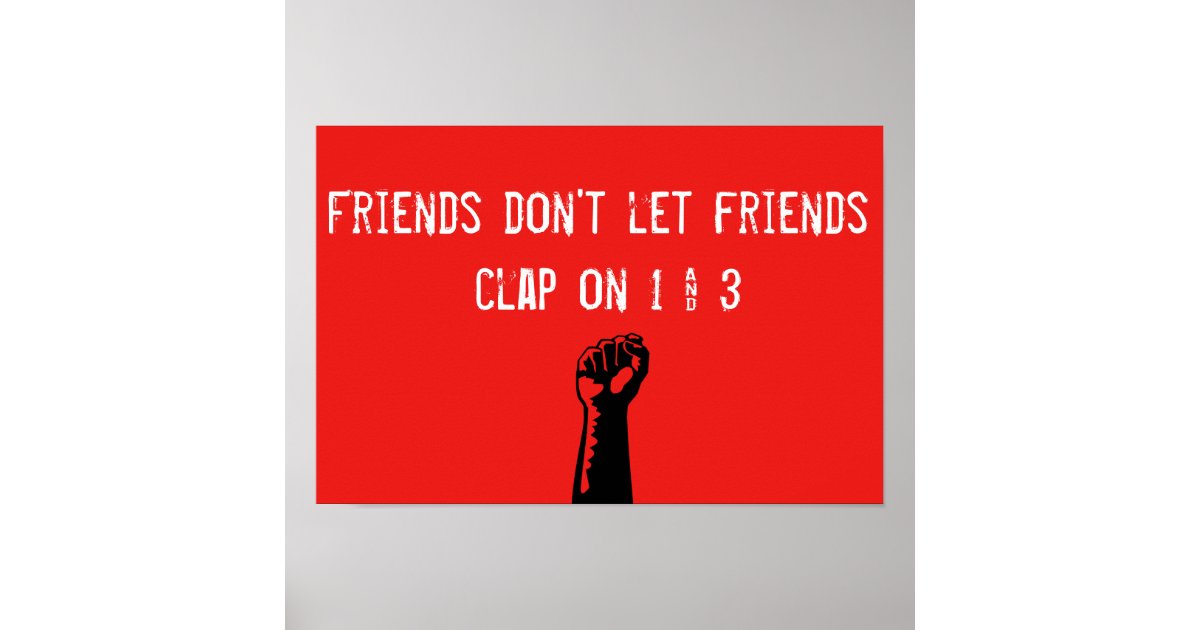 Friends don't let friends clap on 1 and 3 poster | Zazzle