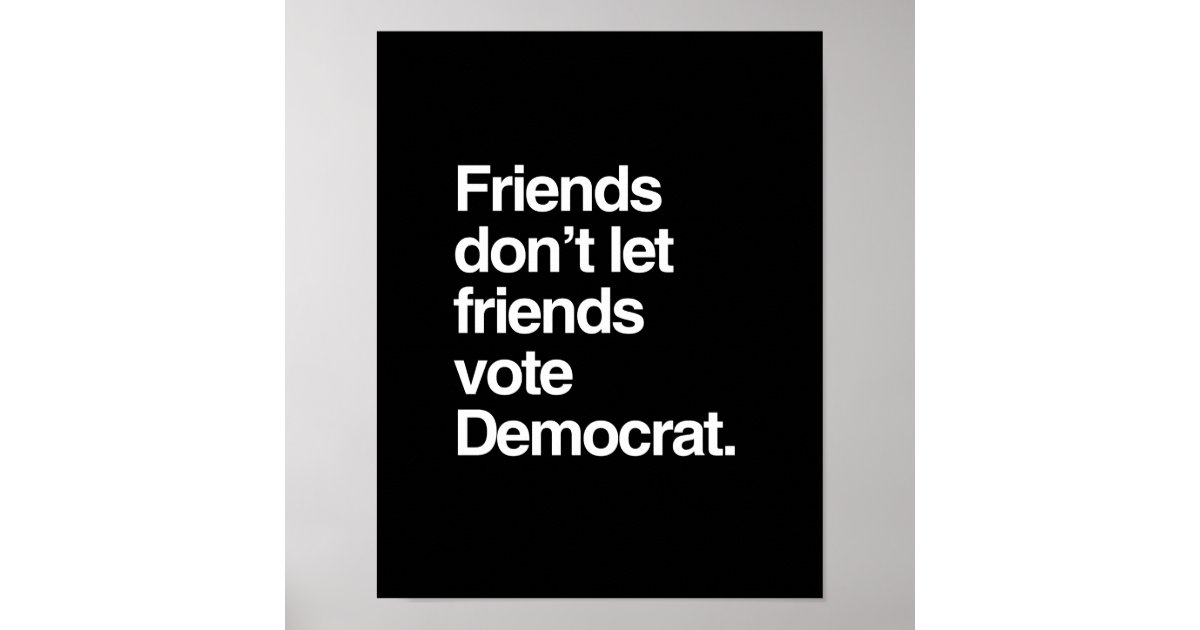 FRIENDS DON'T LET FRIENDS VOTE DEMOCRAT -.png Poster | Zazzle