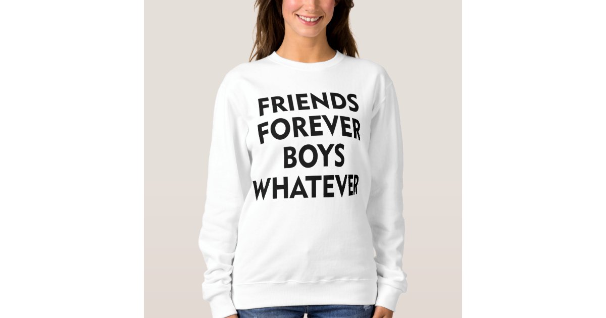 Friends Forever, Boys Whatever Sweatshirt | Zazzle