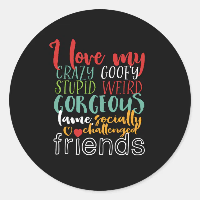 Friendship Quote I Love My Crazy Goofy Friends Classic Round Sticker ...
