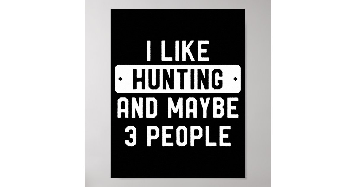 Fun Hunter Gift I Like Hunting And Maybe 3 People Poster | Zazzle