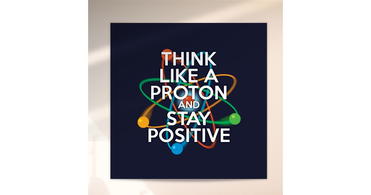 Fun THINK LIKE A PROTON AND STAY POSITIVE Poster | Zazzle