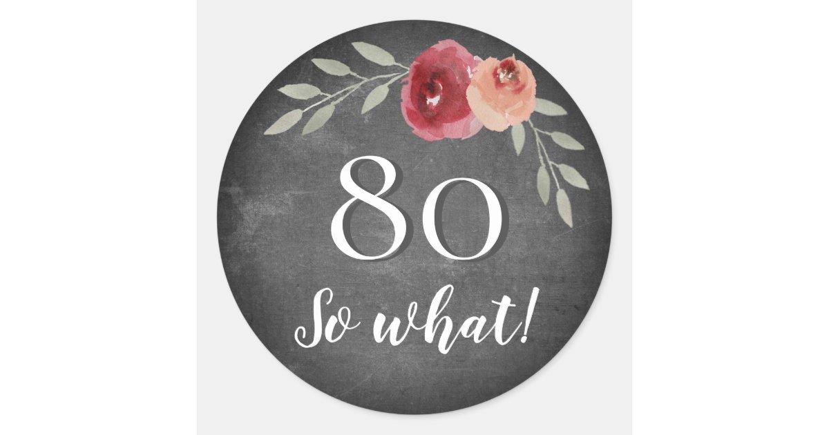 Funny 80 So What Chalkboard Floral 80th Birthday Classic Round Sticker ...