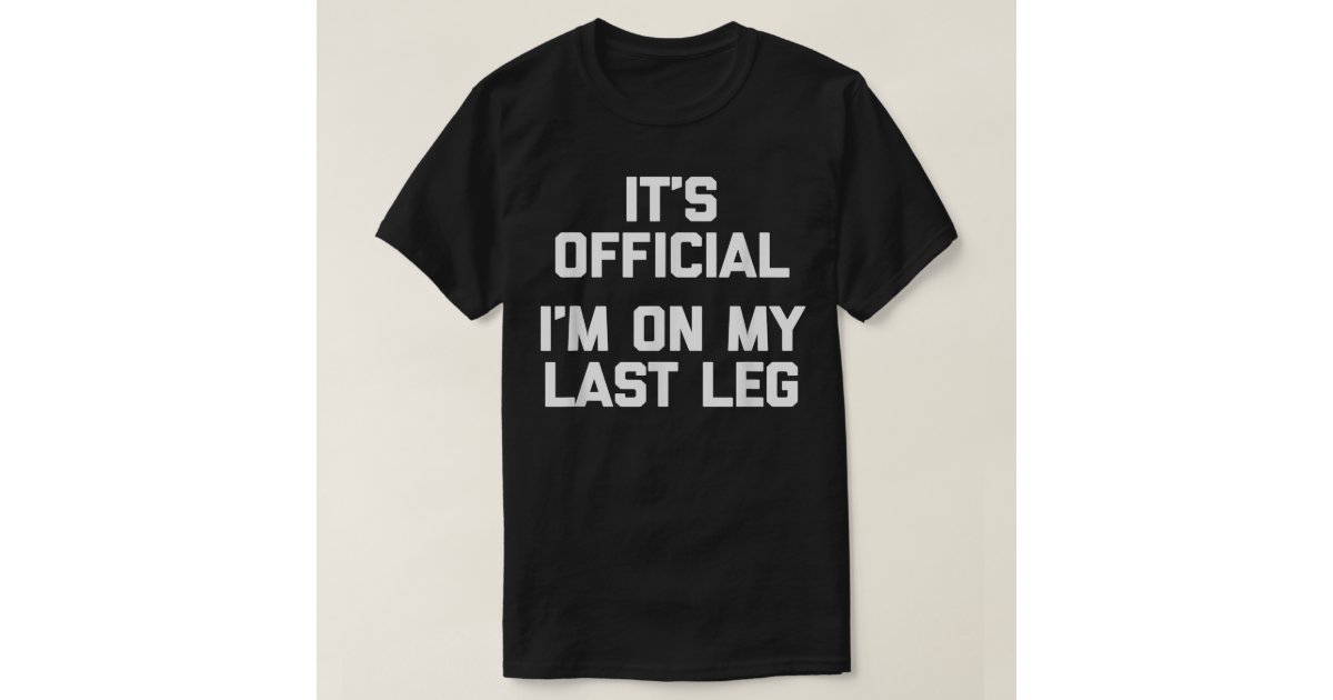 Funny Amputee It's Official, I'm On My Last Leg T-Shirt | Zazzle