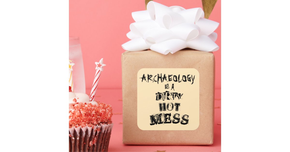 Funny Archaeology is a Dirty Hot Mess Pun Square Sticker | Zazzle