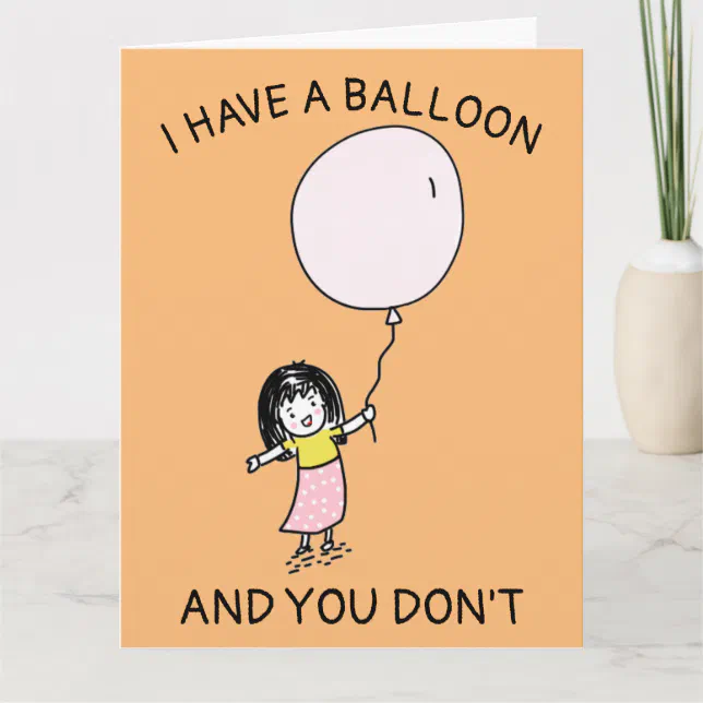 FUNNY BIRTHDAY I HAVE A BALLOON YOU DON'T GIRL CA CARD | Zazzle