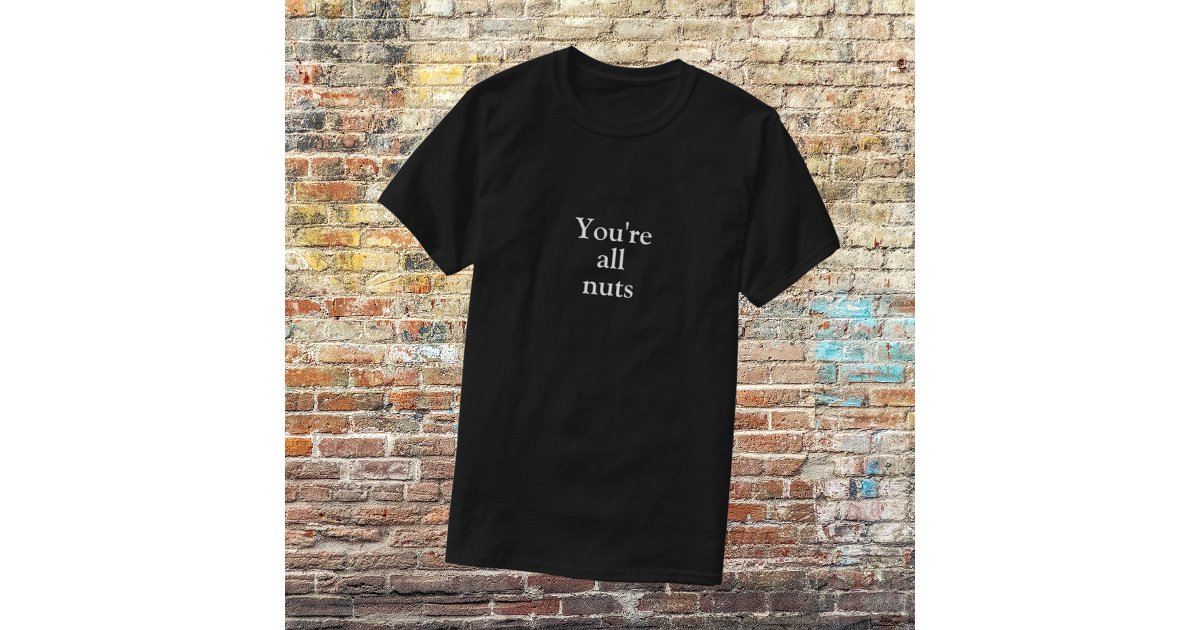 Funny Black "You're All Nuts" T-Shirt | Zazzle