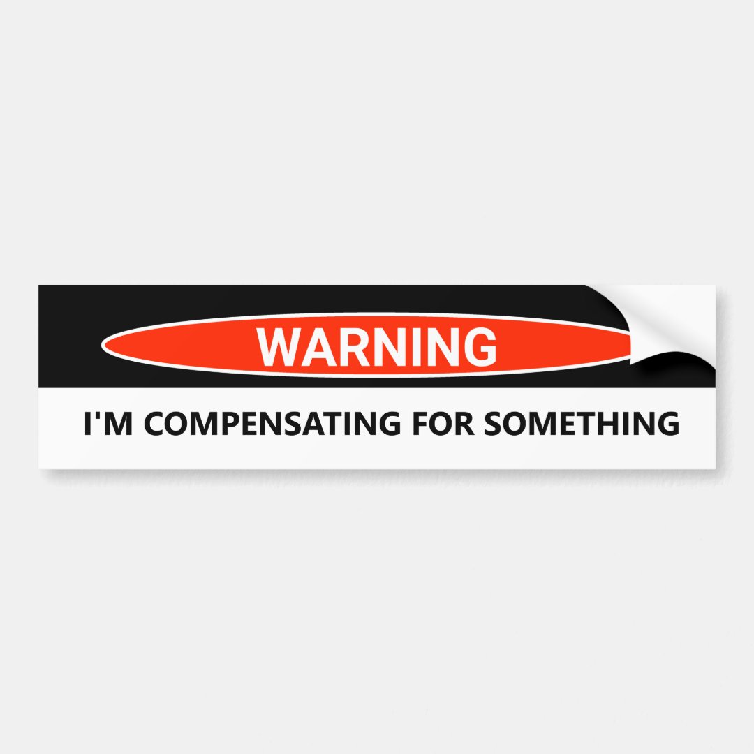 Funny Car I'm Compensating for Something Bumper Sticker | Zazzle