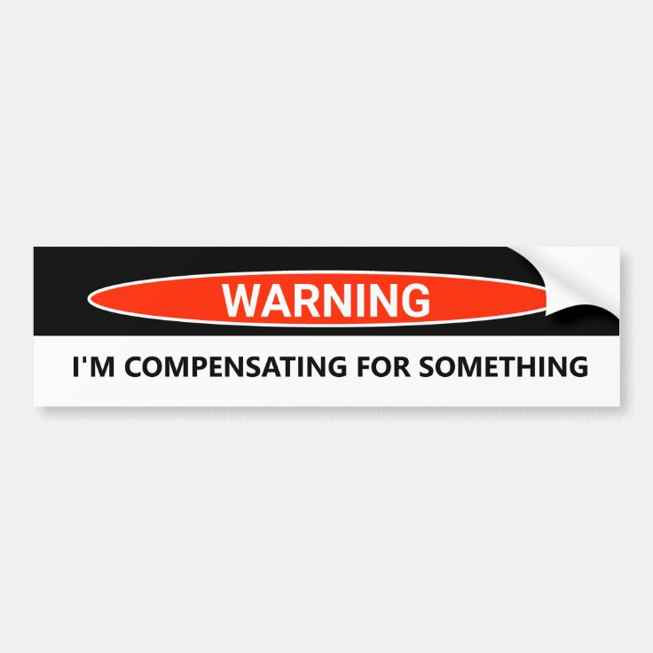 Funny Car I'm Compensating for Something Bumper Sticker | Zazzle