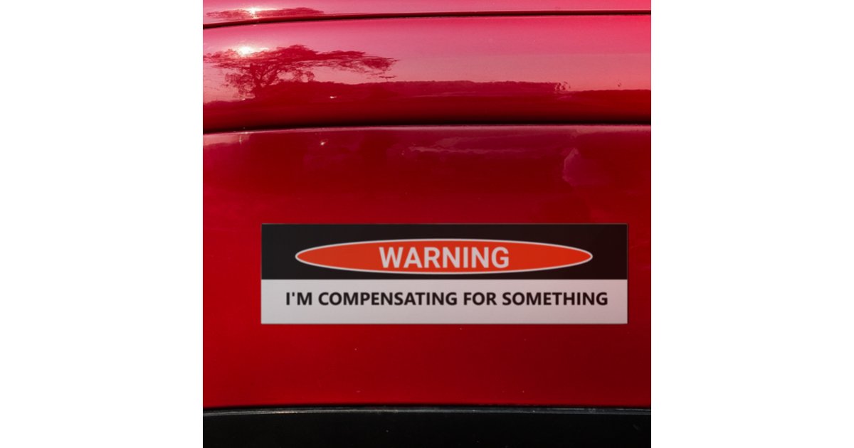 Funny Car I'm Compensating for Something Bumper Sticker | Zazzle