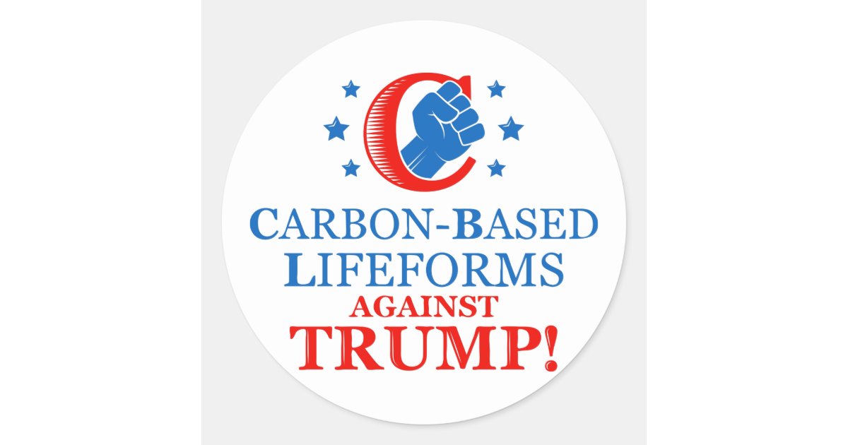 Funny Carbon-based Lifeforms Against Trump Classic Round Sticker | Zazzle