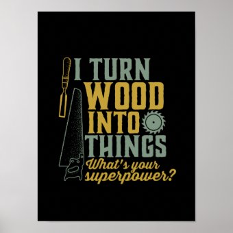 Funny Carpenter Woodworker I Turn Wood Into Things Poster | Zazzle
