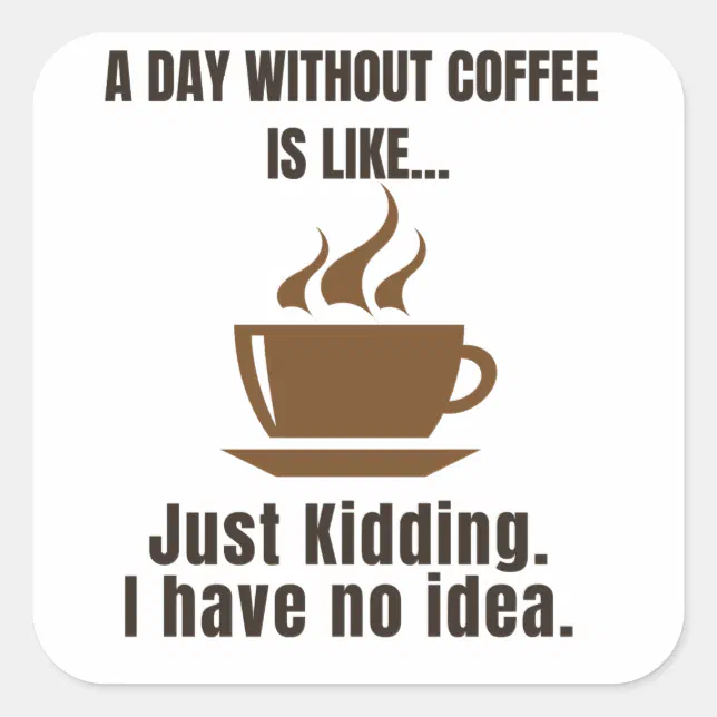 Funny Coffee Tee - A Day Without Coffee Is Like - Square Sticker | Zazzle