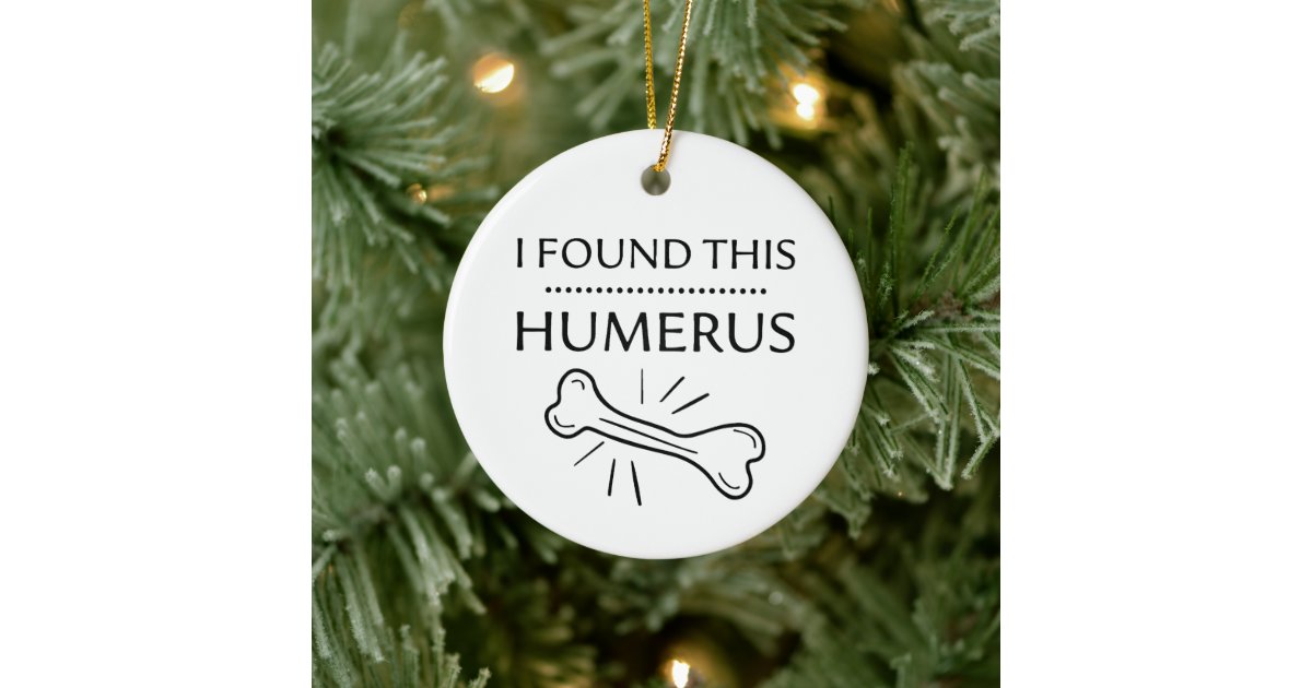 Funny discoveries, I Found This Humerus Gift Jokes Ceramic Ornament ...