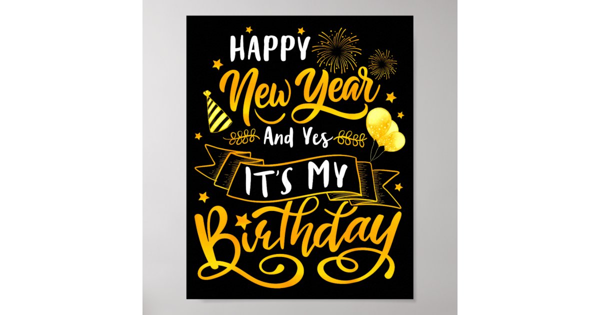 Funny Happy New Year And Yes It's My Birthday Cele Poster | Zazzle