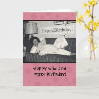 Funny Happy Wild and Crazy Birthday Card | Zazzle