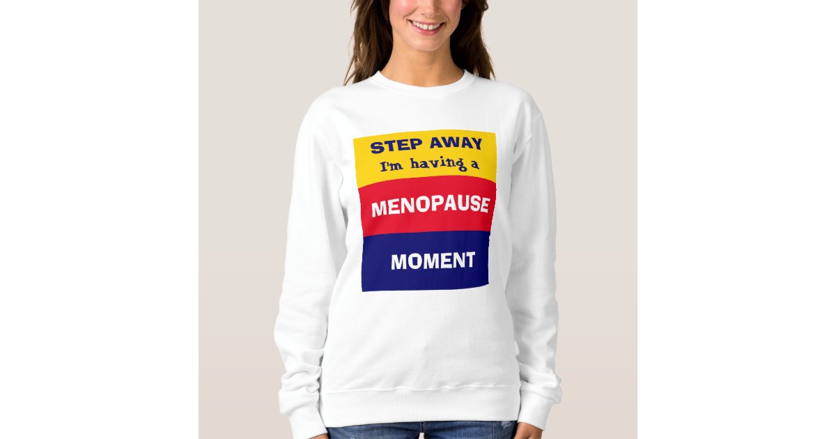 Funny HAVING MENOPAUSE MOMENT Sweatshirt | Zazzle