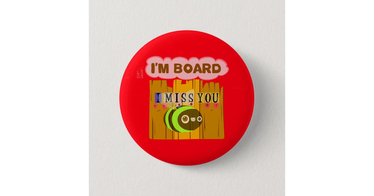 Funny I Miss You I am Bored Button | Zazzle