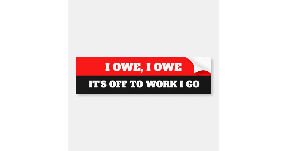 Funny I Owe It's Off To Work I Go Bumper Sticker | Zazzle
