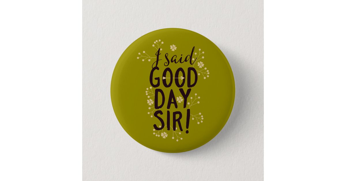 Funny I Said Good Day Sir! Button | Zazzle