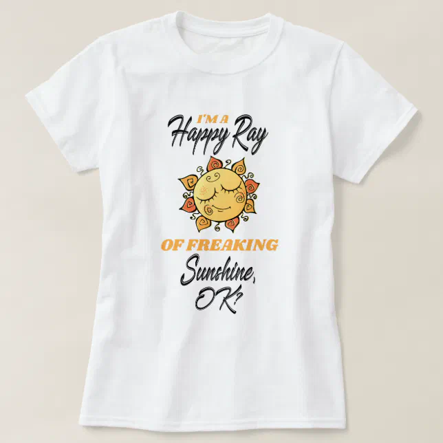 Funny Im a Happy Ray of Freaking Sunshine T-Shirt | Zazzle