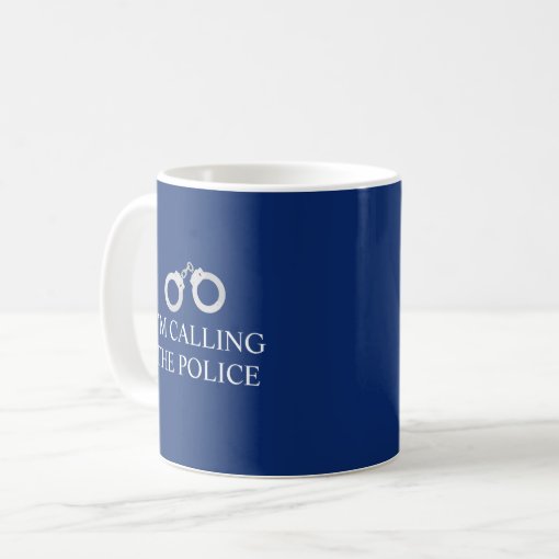 Funny Im Calling The Police Coffee Mug Zazzle