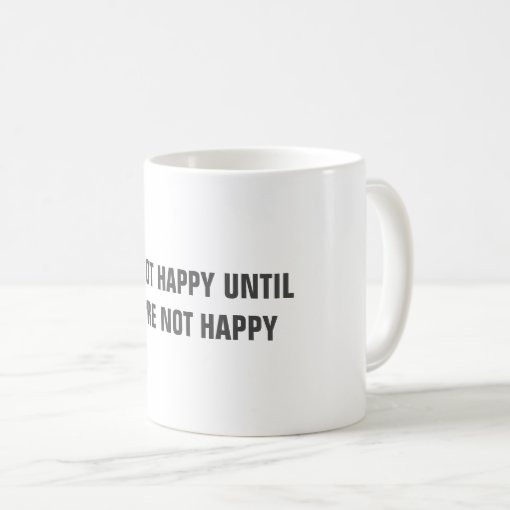 Funny "I'M NOT HAPPY UNTIL YOU'RE NOT HAPPY" mug | Zazzle